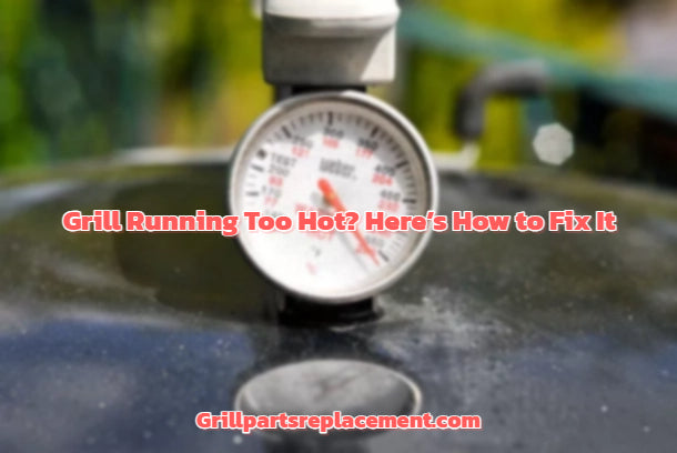 Grill Running Too Hot? Here’s How to Fix It – GrillPartsReplacement ...